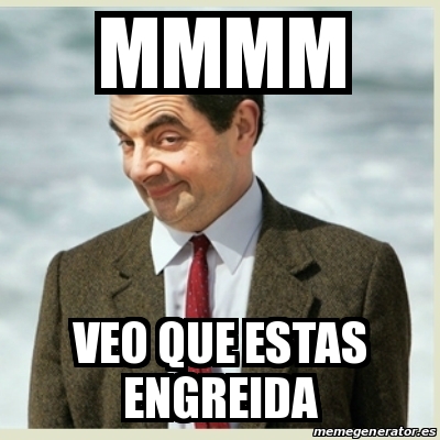 Meme Mr Bean - mmmm veo que estas engreida - 21896719
