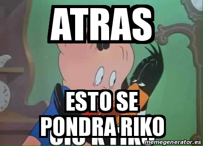Meme Personalizado - ATRAS ESTO SE PONDRA RIKO - 21896924