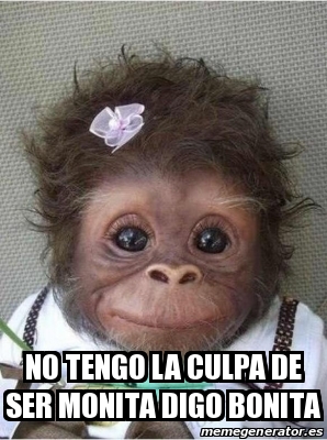 Meme Personalizado - NO TENGO LA CULPA DE SER MONITA DIGO BONITA - 21090460