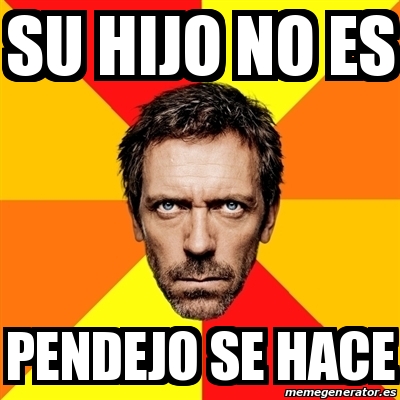 Meme House - su hijo no es pendejo se hace - 21900613