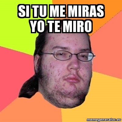 Meme Friki - si tu me miras yo te miro - 21904471