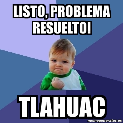 Meme Bebe Exitoso - Listo, problema resuelto! Tlahuac - 21904754