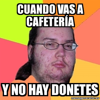 Meme Friki - CUANDO VAS A CAFETERÃ a y no hay donetes - 21906336