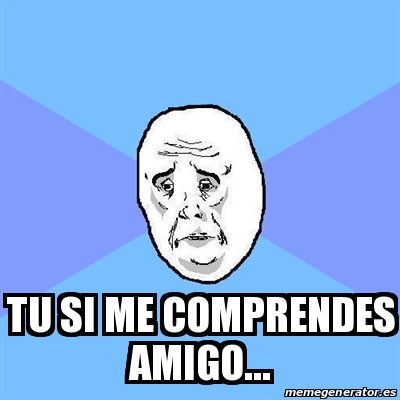 Meme Okay Guy - Tu si me comprendes amigo... - 21911155