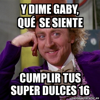 Meme Willy Wonka - Y dime Gaby, QuÃ© se siente cumplir tus super dulces ...