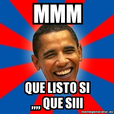 Meme Obama - MMM QUE LISTO SI ,,,, QUE SIII - 21921033
