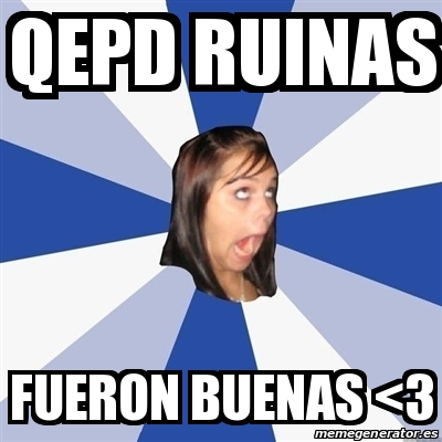 Meme Annoying Facebook Girl - QEPD ruinas Fueron buenas
