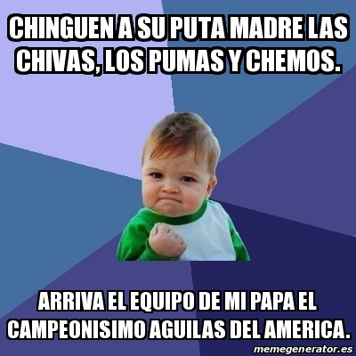 Meme Bebe Exitoso - CHINGUEN A SU PUTA MADRE LAS CHIVAS, LOS PUMAS Y ...
