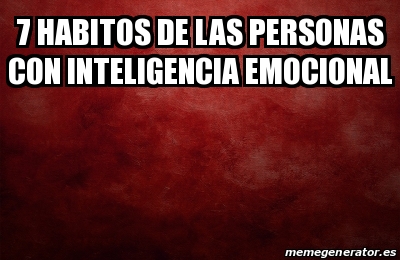 Meme Personalizado - 7 habitos de las personas con inteligencia ...