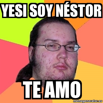 Meme Friki - Yesi soy NÃ©stor Te amo - 21925501
