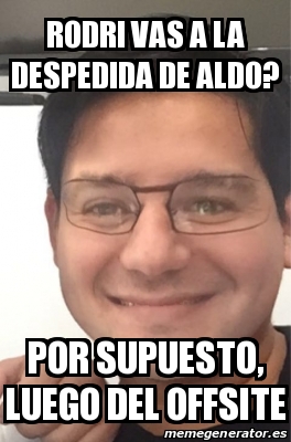 Meme Personalizado - RODRI vas a la despedida de aldo? POR SUPUESTO ...