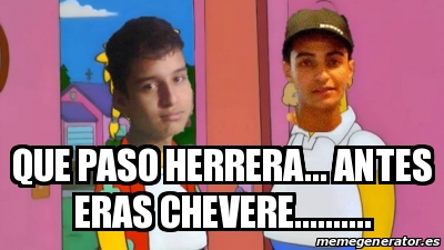 Meme Personalizado - que paso herrera... antes eras chevere ...