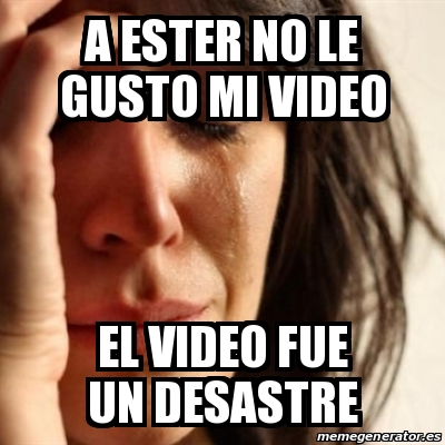 Meme Problems - A Ester no le gusto mi video el video fue un desastre ...