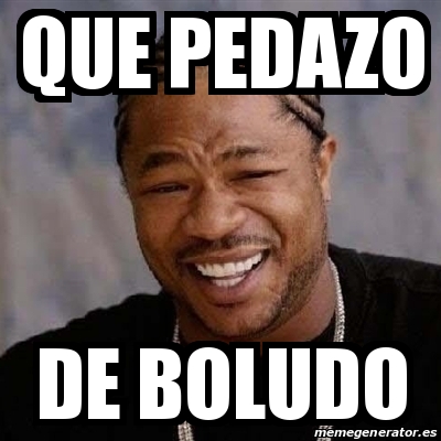 Meme Yo Dawg - que pedazo de boludo - 21934249