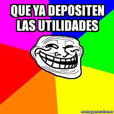 Meme Troll - Que ya depositen las utilidades - 21934494