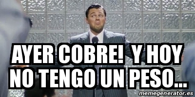 Meme Personalizado - Ayer cobre! Y Hoy no tengo un peso... - 21934720