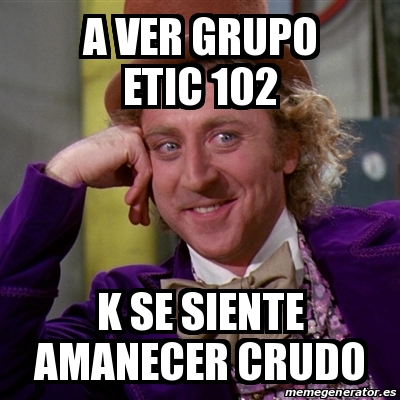 Meme Willy Wonka - a ver grupo etic 102 k se siente amanecer crudo ...