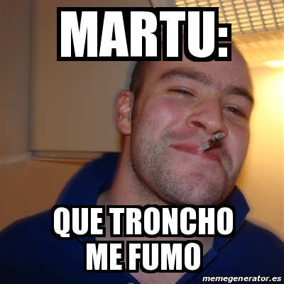 Meme Greg - martu: que troncho me fumo - 21939438