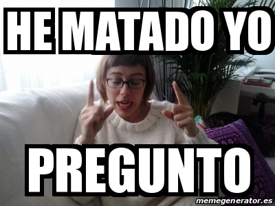 Meme Personalizado - He matado yo Pregunto - 21940082