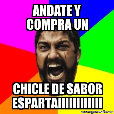 Meme Sparta - ANDATE Y COMPRA UN CHICLE DE SABOR ESPARTA ...