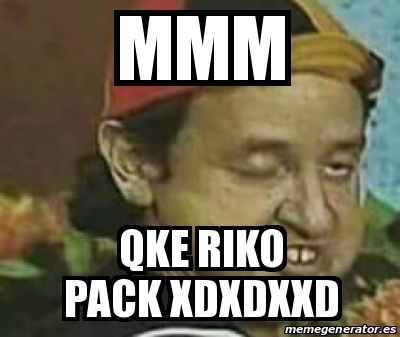Meme Personalizado - mmm qKE RIKO PACK XDXDXXD - 21947571