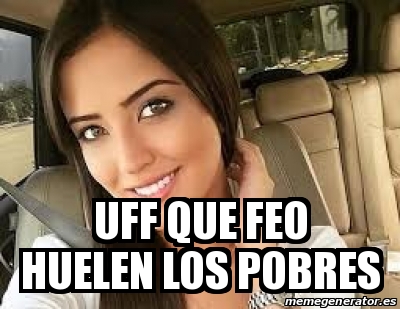 Meme Personalizado - uff que feo huelen los pobres - 21949595