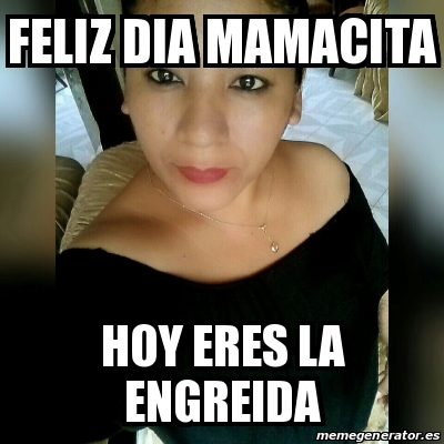 Meme Personalizado - feliz dia mamacita hoy eres la engreida - 21950466
