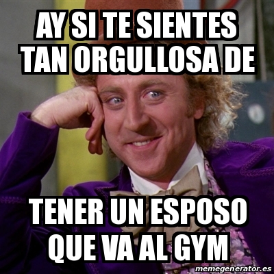 Meme Willy Wonka - Ay si te sientes tan orgullosa de Tener un esposo ...