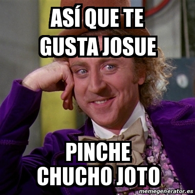 Meme Willy Wonka - AsÃ­ que te gusta josue Pinche Chucho joto - 21955290