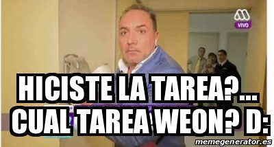 Meme Personalizado - Hiciste la tarea?... Cual tarea weon? D: - 21956568