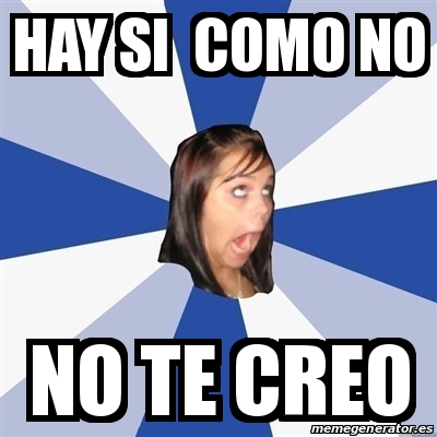 Meme Annoying Facebook Girl - hay si como no no te creo - 21961135