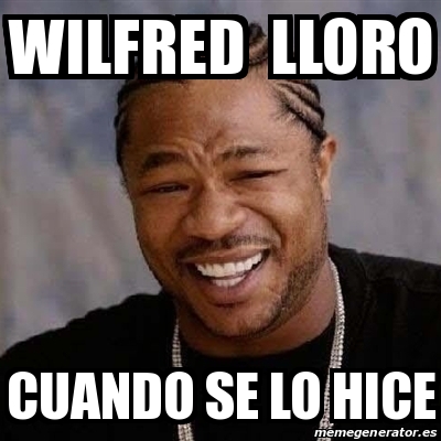 Meme Yo Dawg - Wilfred lloro Cuando se lo hice - 21973336