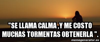 Meme Personalizado - "se llama calma ,y me costo muchas tormentas ...