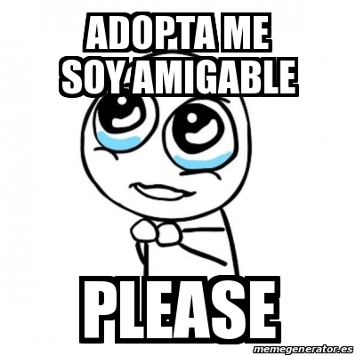 Meme Por favor - Adopta me soy amigable Please - 21976547
