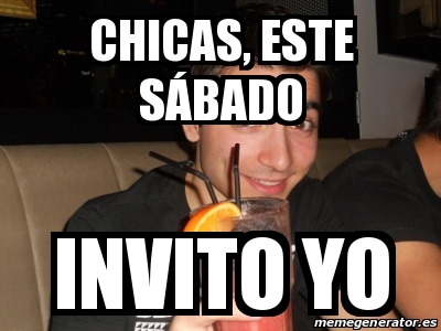 Meme Personalizado - CHICAS, ESTE SÃ BADO INVITO YO - 21976933