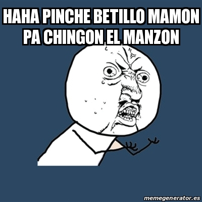 Meme Y U No - Haha pinche Betillo mamon pa chingon el MANZON - 21977377