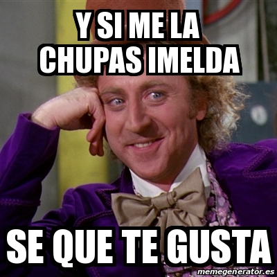 Meme Willy Wonka - Y si me la chupas imelda Se que te gusta - 21978285