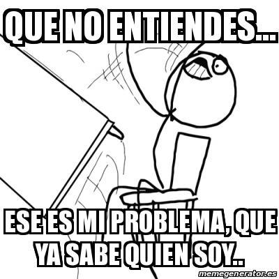 Meme Desk Flip Rage Guy - que no ENTIENDES... ese es mi problema, que ...