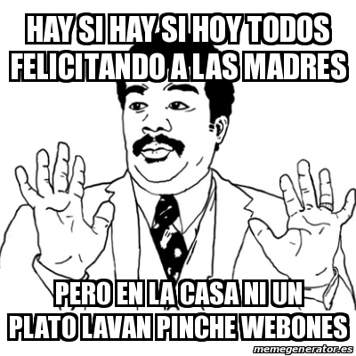 Meme Ay Si - Hay SI Hay SI Hoy todos felicitando a las madres Pero en ...