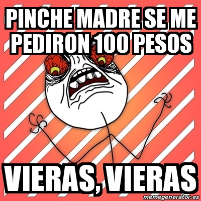 Meme I Hate - Pinche madre se me pediron 100 pesos Vieras, vieras ...
