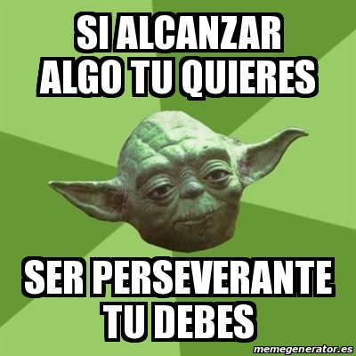 Meme Yoda - sI ALCANZAR ALGO TU QUIERES SER PERSEVERANTE TU DEBES ...