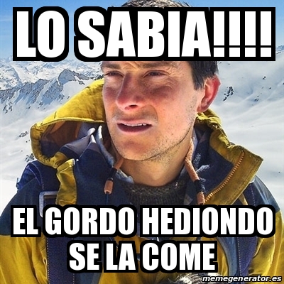 Meme Bear Grylls - lo sabia!!!! el gordo hediondo se la come - 21991087