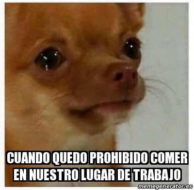 Meme Personalizado - Cuando quedo prohibido comer en nuestro lugar de ...