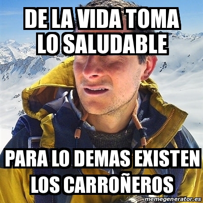Meme Bear Grylls - de la vida toma lo saludable para lo demas existen ...
