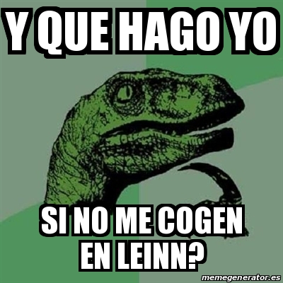 Meme Filosoraptor - Y QUE HAGO YO SI NO ME COGEN EN LEINN? - 21993688