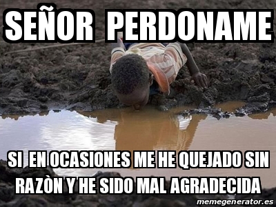 Meme Personalizado - SEÃ‘OR PERDONAME SI EN OCASIONES ME HE QUEJADO SIN ...