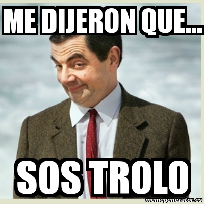 Meme Mr Bean - me dijeron que... sos trolo - 21998943