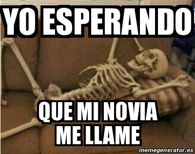 Meme Personalizado - Yo esperando que mi novia me llame - 22003761