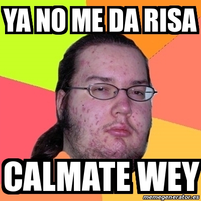 Meme Friki - ya no me da risa calmate wey - 22007550