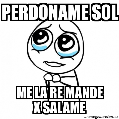 Meme Por favor - perdoname sol me la re mande x salame - 22009367